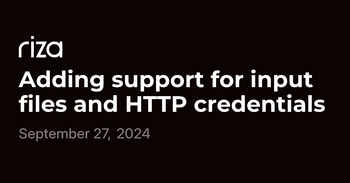 Adding support for input files and HTTP credentials | Riza Blog